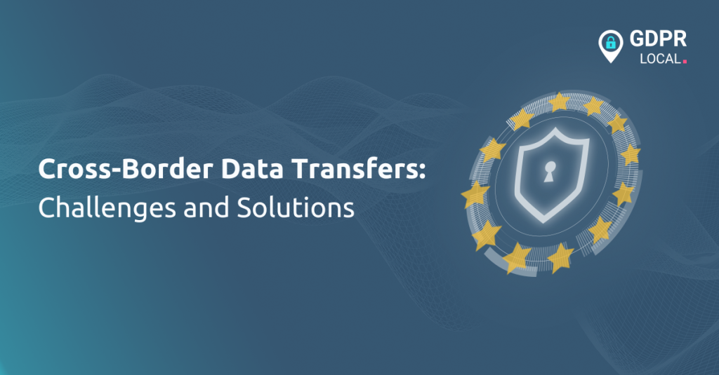 Cross-Border Data Transfers: Challenges and Solutions - GDPR Local