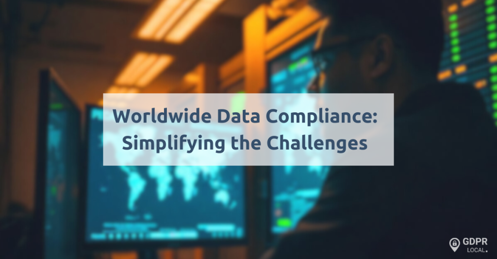 Worldwide Data Compliance: Simplifying the Challenges - GDPR Local