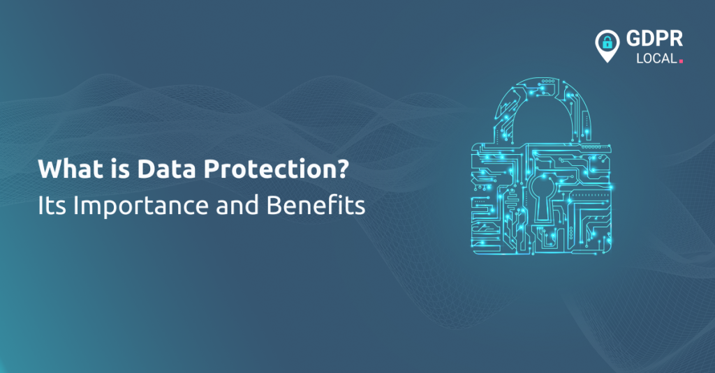 What is Data Protection? Its Importance and Benefits - GDPR Local