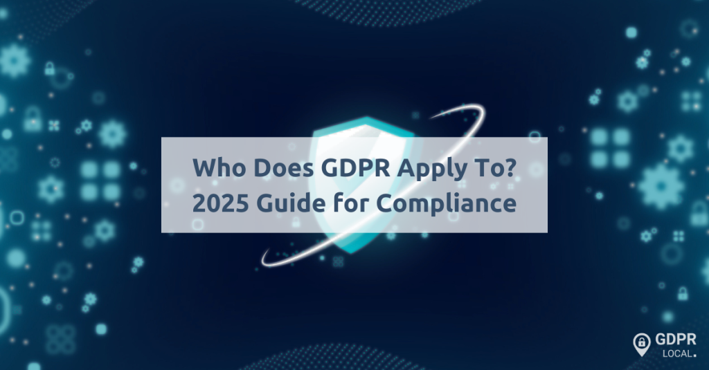 Who Does GDPR Apply To? 2025 Guide for Compliance - GDPR Local