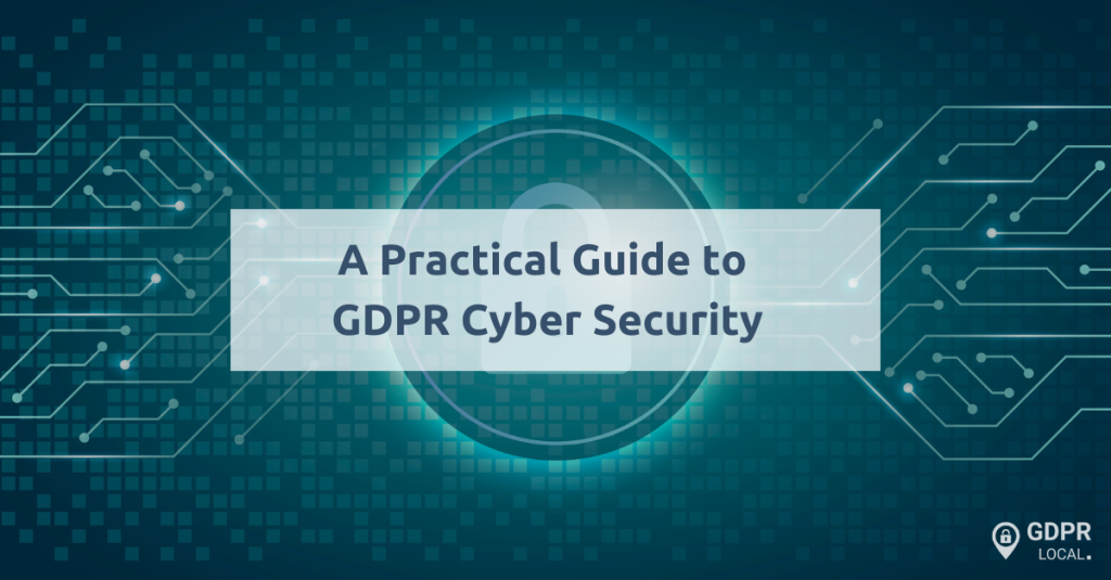 Ensuring Compliance: A Practical Guide to GDPR Cyber Security - GDPR Local