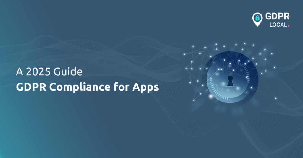 GDPR Compliance for Apps: A 2025 Guide - GDPR Local