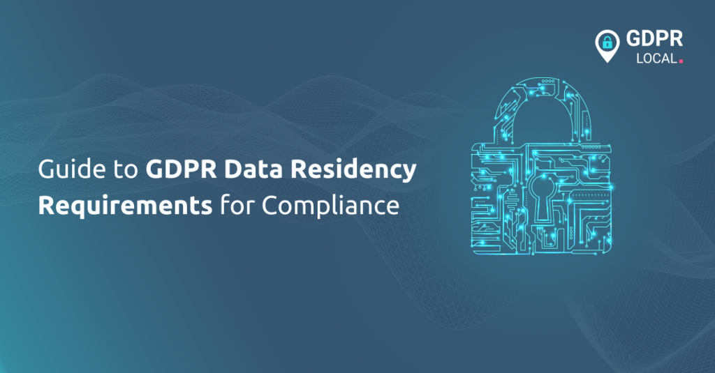 Guide to GDPR Data Residency Requirements for Compliance - GDPR Local