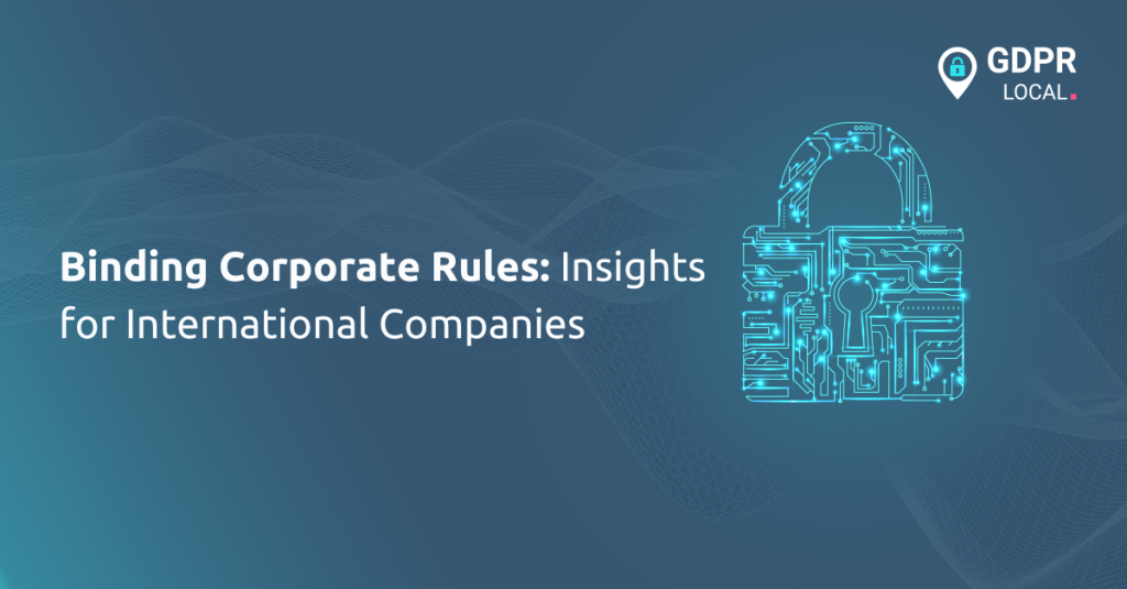 Binding Corporate Rules: Insights for International Companies - GDPR Local