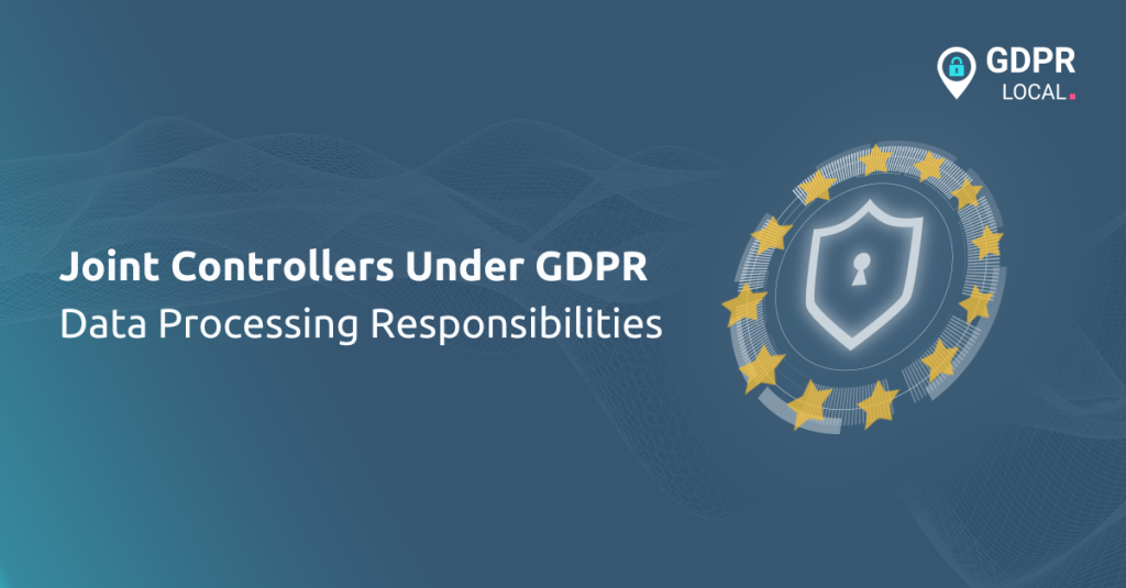 Joint Controllers Under GDPR: Data Processing Responsibilities - GDPR Local