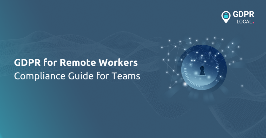 GDPR for Remote Workers: Compliance Guide for Teams - GDPR Local
