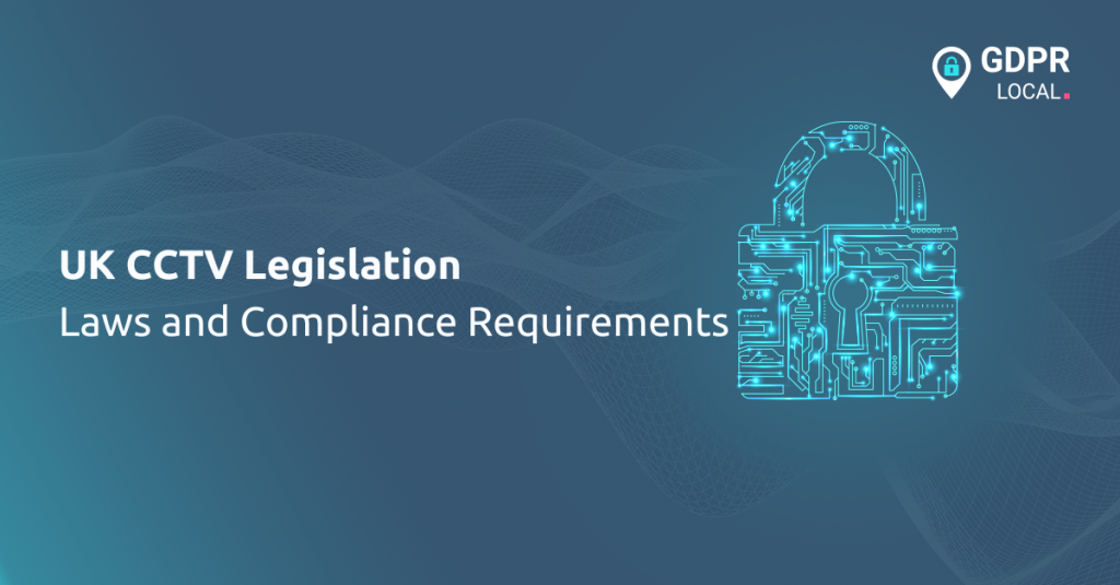 UK CCTV Legislation: Laws and Compliance Requirements - GDPR Local